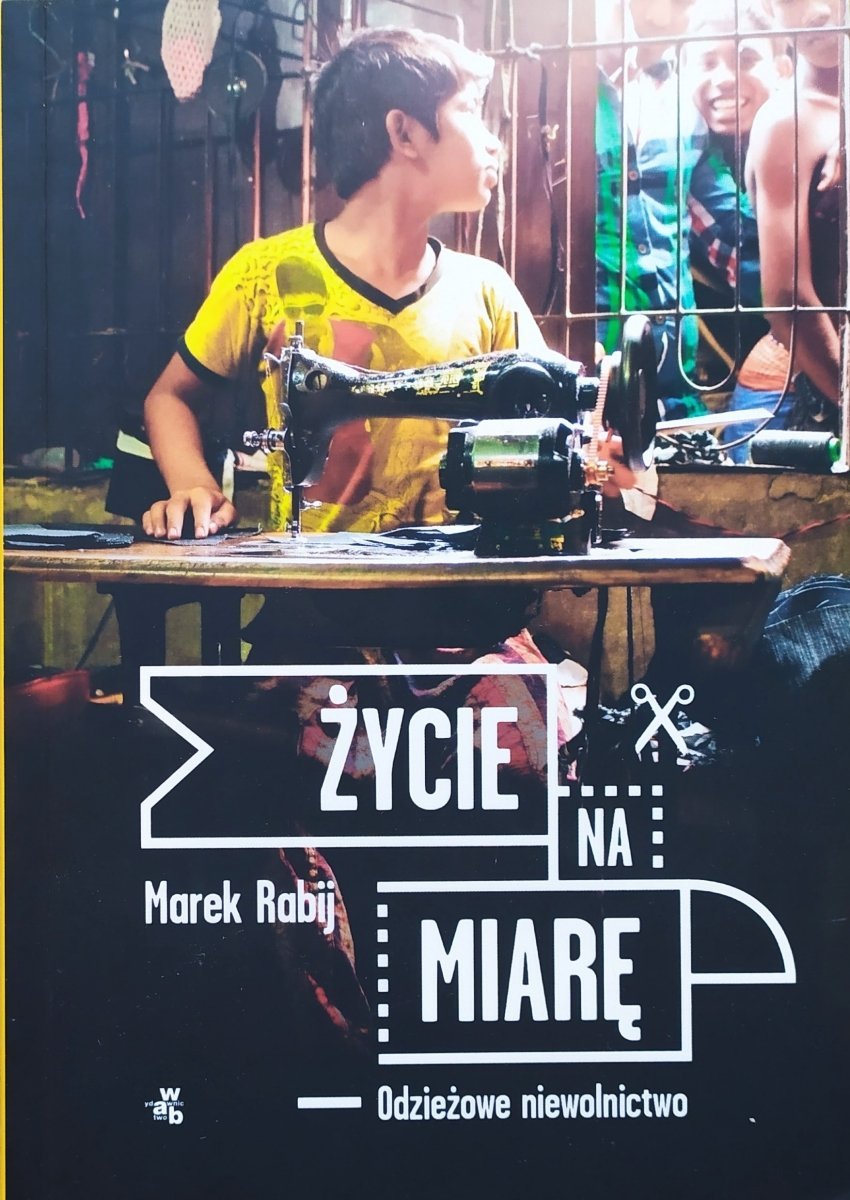 Marek Rabij Życie na miarę. Odzieżowe niewolnictwo