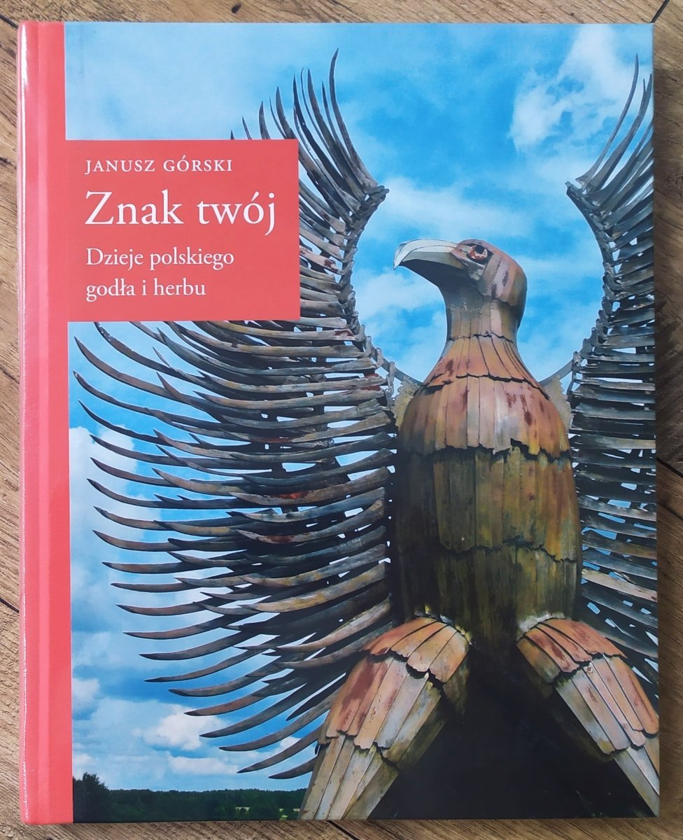 Janusz Górski Znak twój. Dzieje polskiego godła i herbu